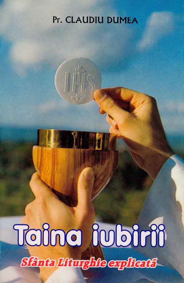 Taina iubirii: Sfanta Liturghie explicata - Claudiu Dumea